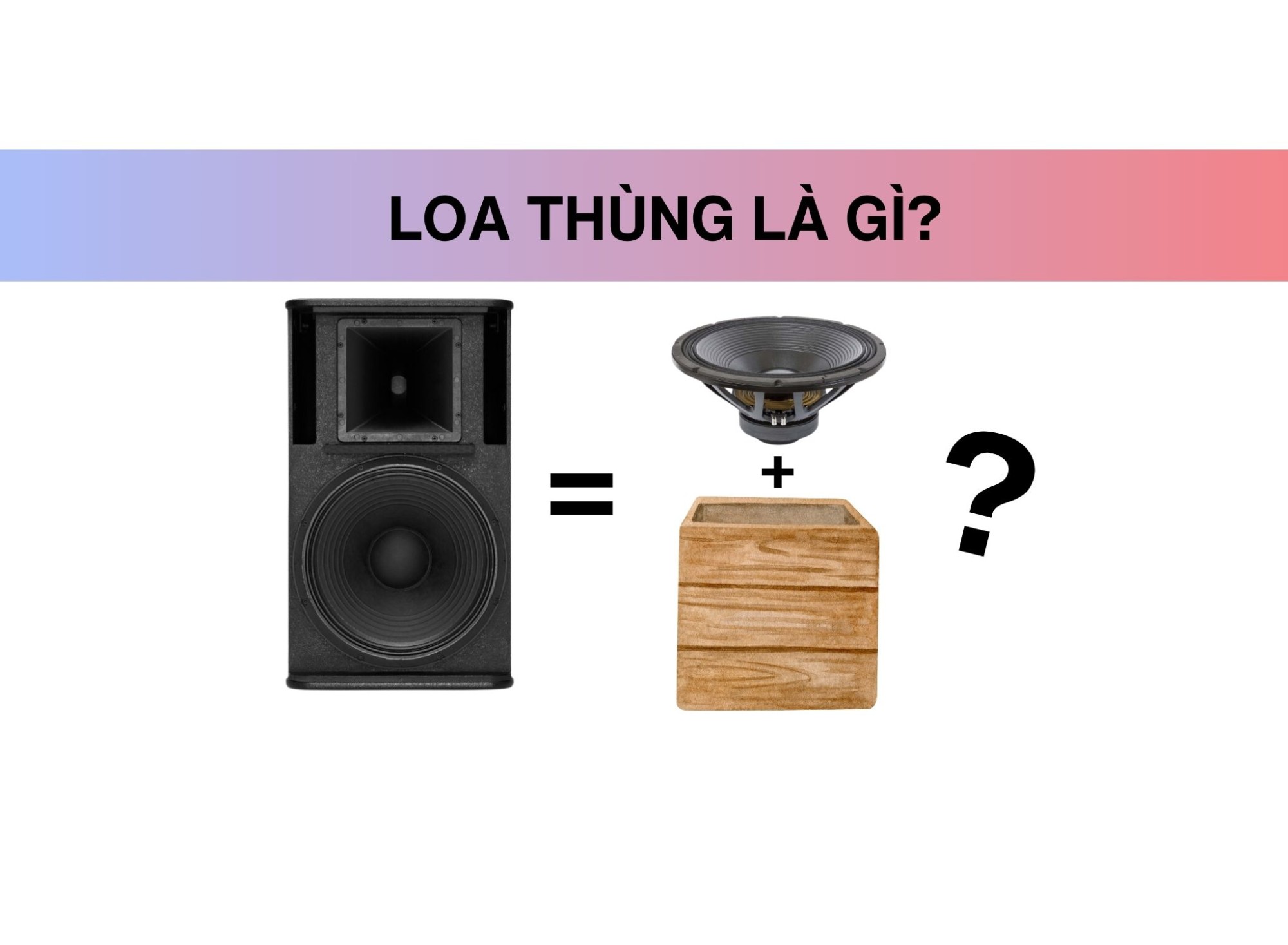 Loa thùng là gì? Cấu tạo và ứng dụng của loa thùng